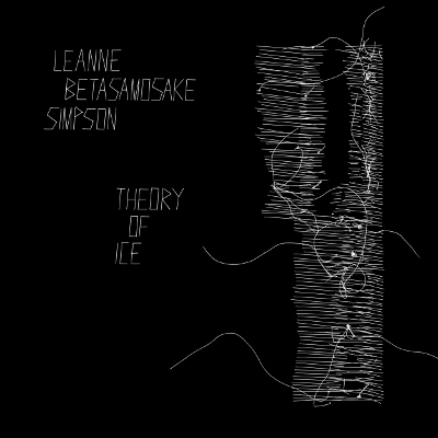 Leanne Betasamosake Simpson. Theory of Ice. | Musicworks magazine